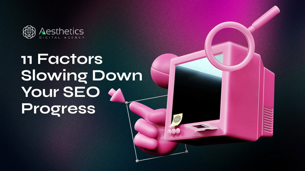 11 Factors Slowing Down Your SEO Progress - Aesthetics Digital
